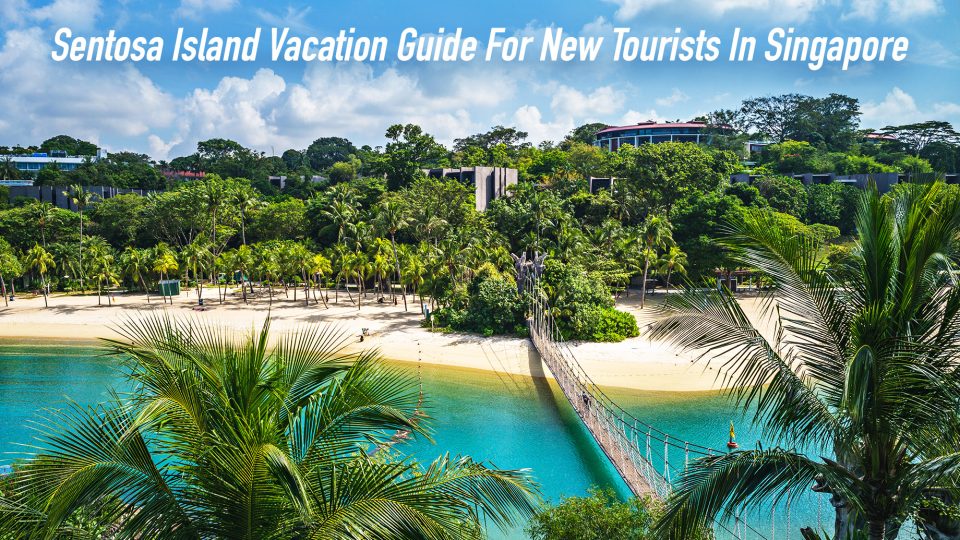 Sentosa Island Vacation Guide For New Tourists In Singapore – TRAVOH